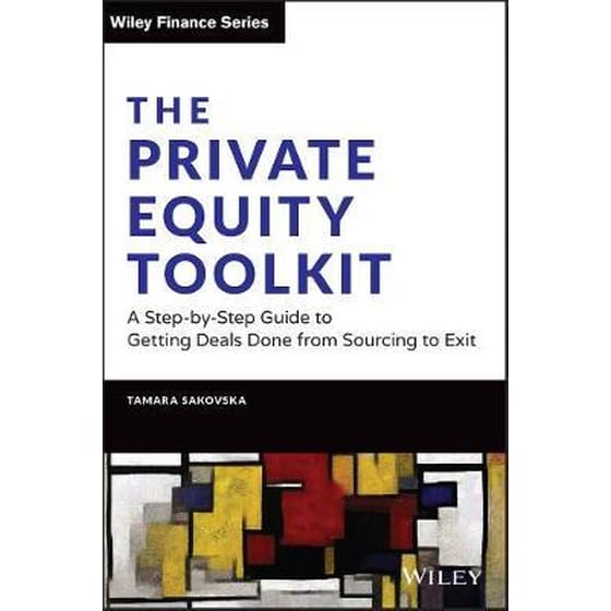 The Private Equity Toolkit: A Step-by-Step Guide to Getting Deals Done from Sourcing to Exit ...