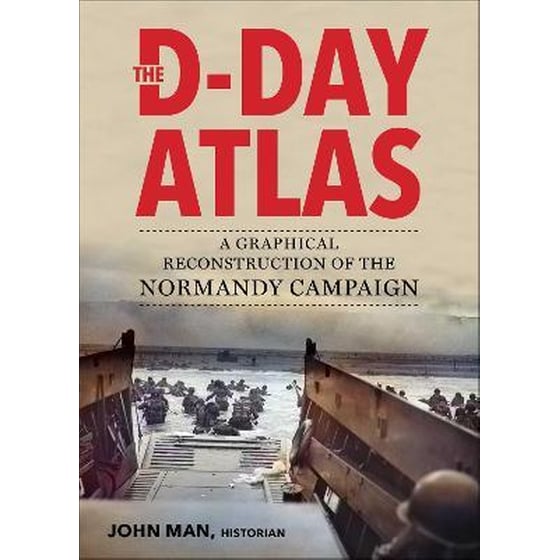 The D-Day Atlas : A Graphical Reconstruction of the Normandy Campaign ...